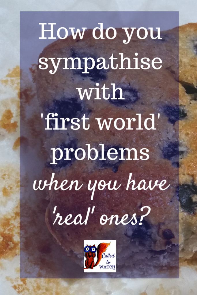 How to sympathise with "first world" problems - Called To Watch
